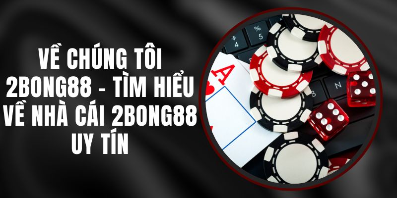 Về Chúng Tôi 2bong88 - Tìm Hiểu Về Nhà Cái 2bong88 Uy Tín - 2BONG88